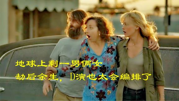 地球上剩一男俩女,劫后余生,D演你太会编排了《最后一个男人》