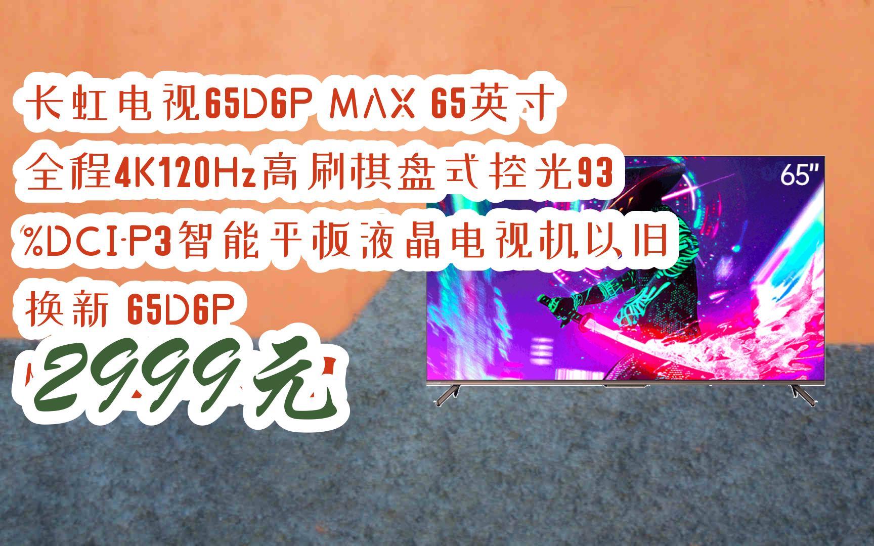 赶紧冲!|长虹电视65D6P MAX 65英寸全程4K120Hz高刷棋盘式控光...