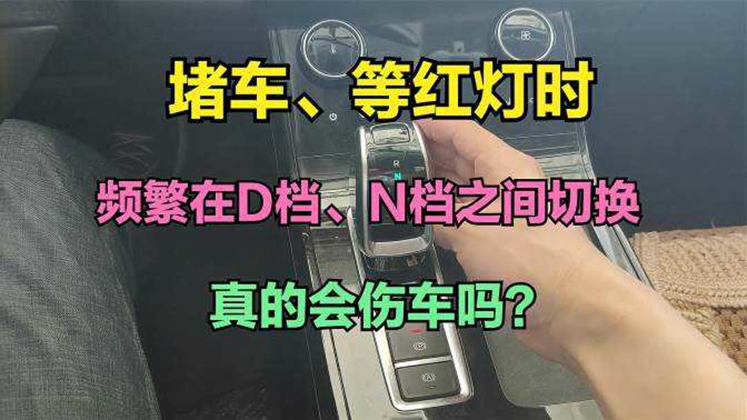 堵车等红灯时频繁在D档、N档之间切换,真的会伤车吗?