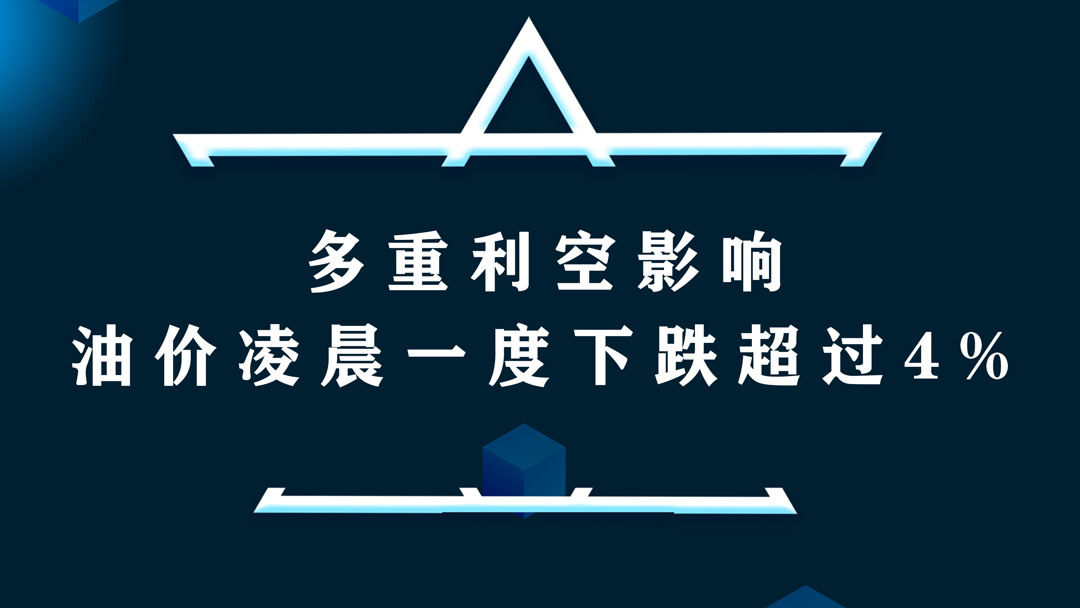 多重利空影响,油价凌晨一度下跌超过4%