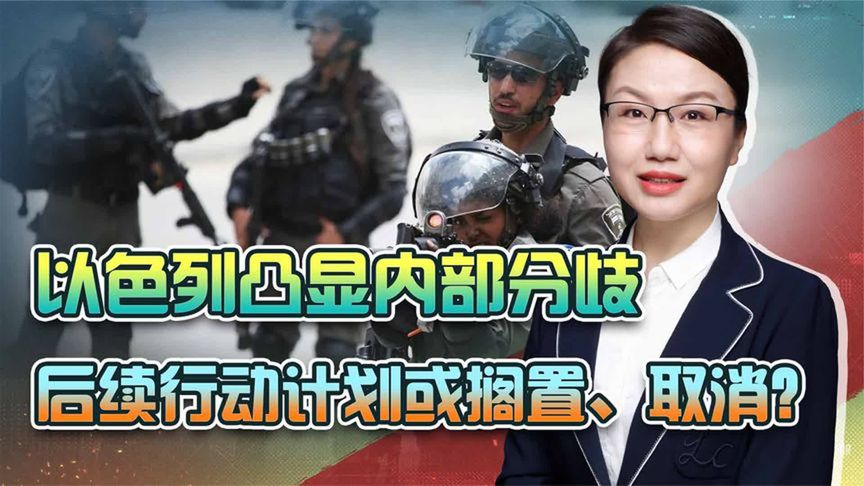 以色列凸显内部分歧,“大规模军事行动”计划会否被搁置或取消?