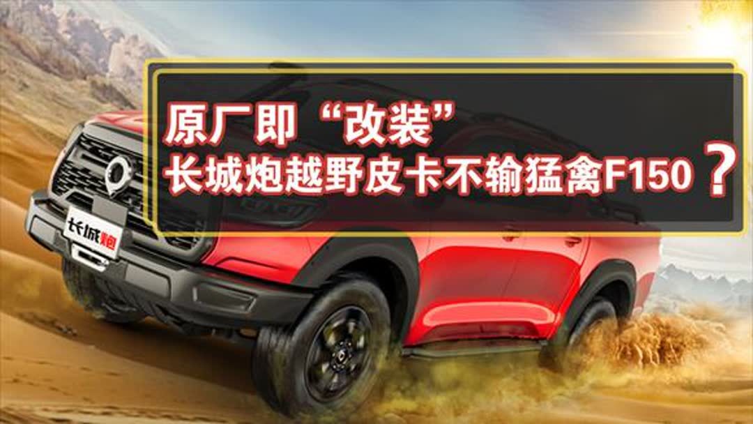 车评60秒:原厂即"改装",长城炮越野皮卡不输猛禽F150?