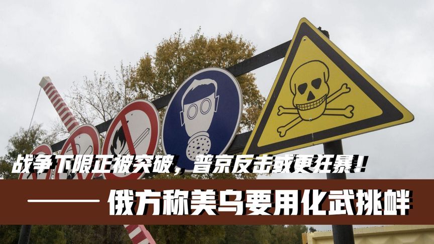 战争下限正被突破,普京反击或更狂暴!俄方称美乌要用化武挑衅