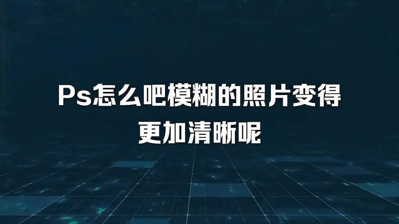 Ps怎么吧模糊的照片变得更加清晰呢