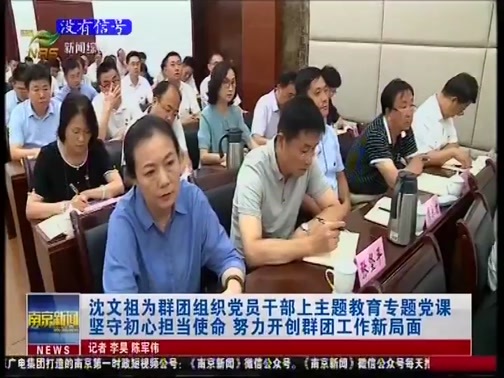 [直播南京]沈文祖为群团组织党员干部上主题教育专题党课 坚守初心...
