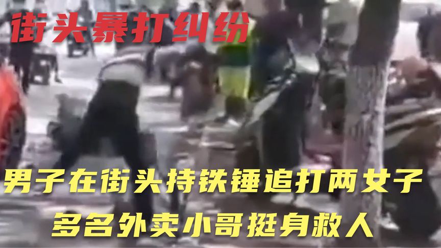 男子在苏州街头持铁锤追打两女子,多名外卖小哥挺身救人!