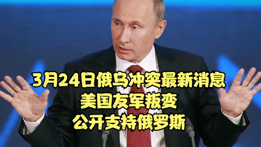 3月24日俄乌冲突最新消息,美国友军叛变,公开支持俄罗斯!
