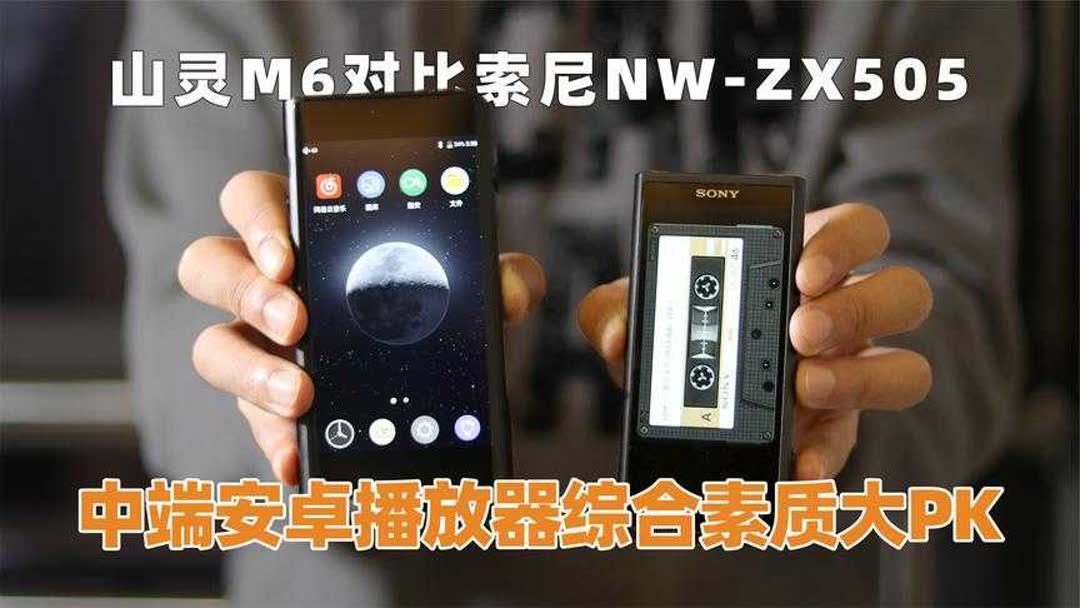 山灵M6对比索尼NW-ZX505 中端安卓播放器综合素质大PK