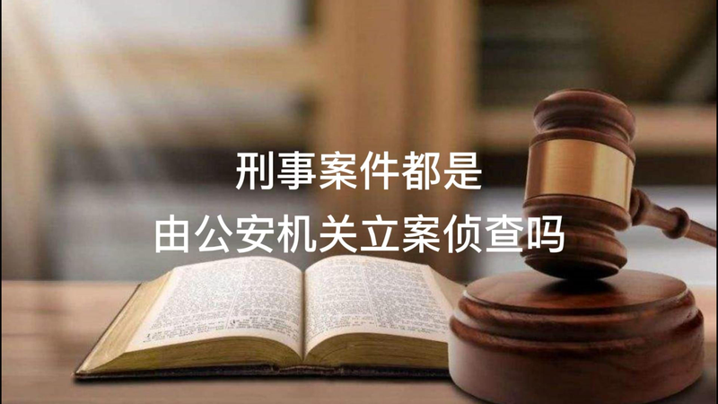 北京刑事律师:刑事案件都是由公安机关立案侦查吗?