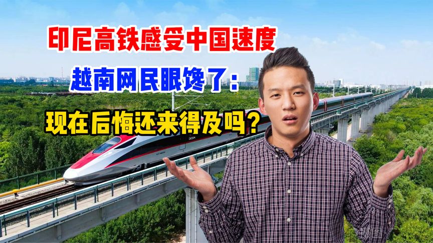 印尼高铁感受中国速度,越南网民眼馋了:现在后悔还来得及吗?