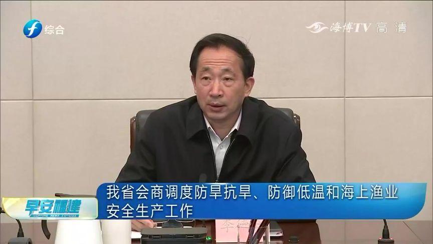 福建:会商调度防旱抗旱,抵御低温和海上渔业安全生产工作
