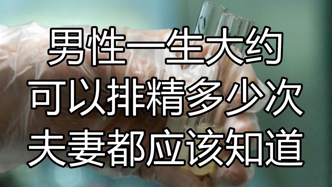 男性一生大约可以排精多少次这3个精液知识,夫妻都应知道