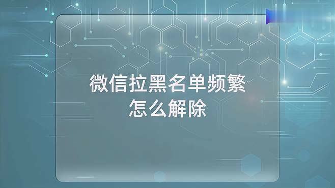 微信拉黑名单频繁怎么解除