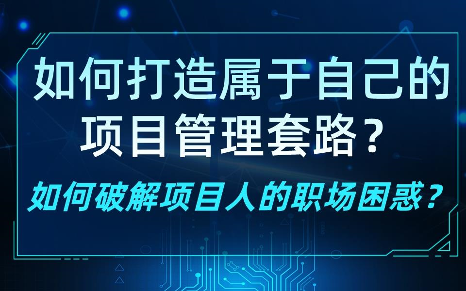 【职场干货】如何打造属于自己的项目管理套路?如何破解项目人的...