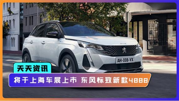 【天天资讯】将于上海车展上市 东风标致新款4008