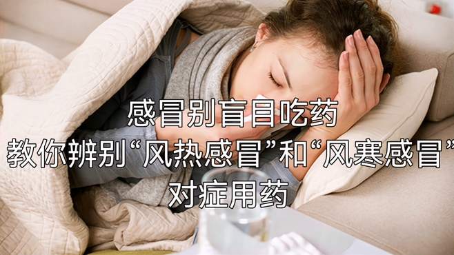 感冒别盲目吃药!教你辨别“风热感冒”和“风寒感冒”,对症用药