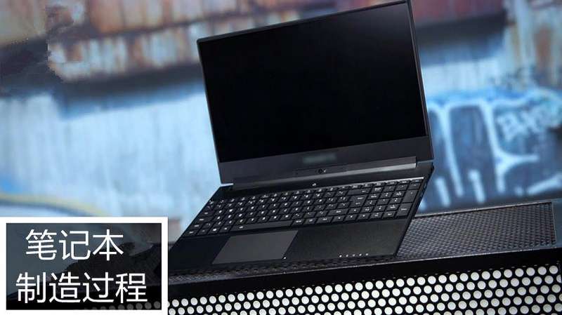 笔记本电脑如何制作的,现在为你解密
