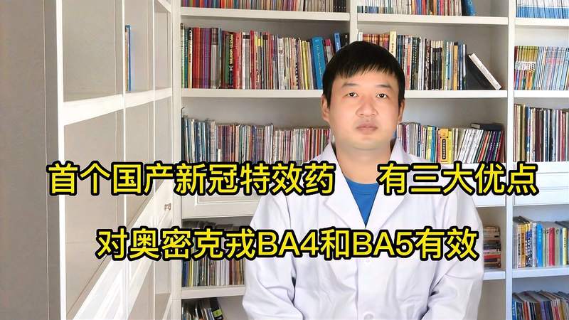 首个国产新冠特效药,它有三大优势,对奥密克戎BA.4或BA.5有疗效