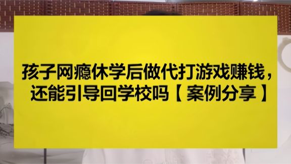 孩子网瘾休学后做代打游戏赚钱,还能引导回学校吗【案例分享】