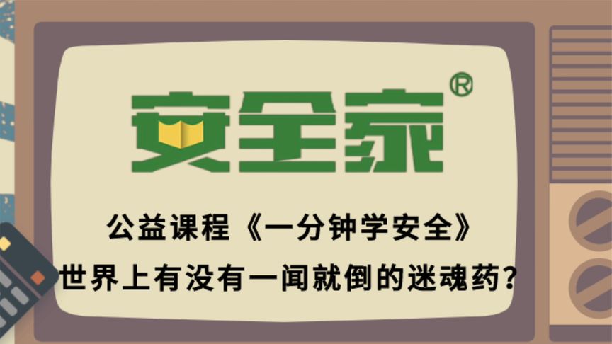 安全家公益课程《一分钟学安全》—世界上没有一闻就倒的迷魂药?
