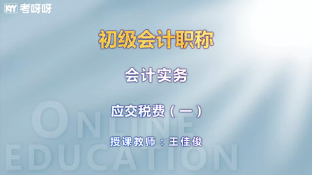 考呀呀苹果老师初级会计实务课程-第三章第四节-应交税费(一)