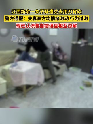 ...江西新余,#警方通报丈夫酒后拿刀背砍妻子 :夫妻双方均情绪激动、...