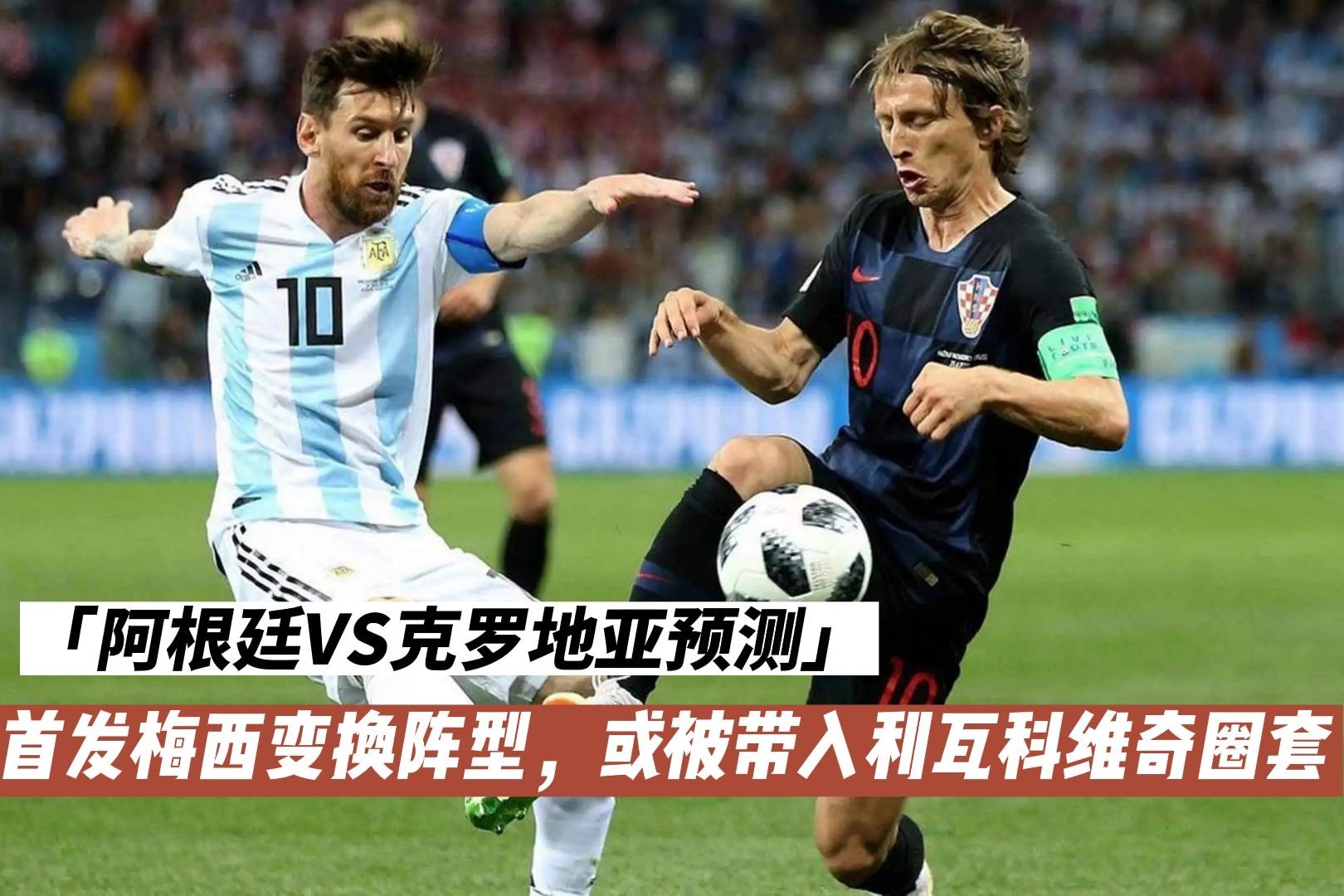 阿根廷VS克罗地亚:首发梅西换阵型,或被带入利瓦科维奇圈套