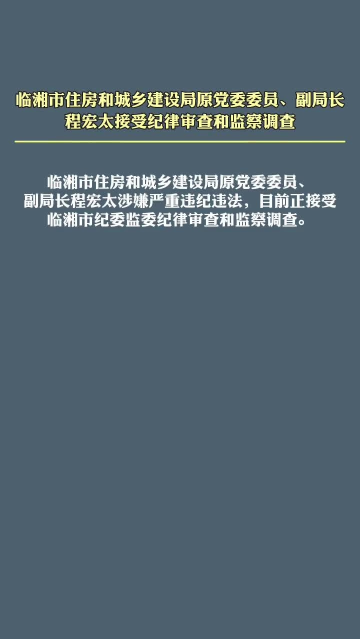 临湘市住房和城乡建设局原党委委员、副局长程宏太接受纪律审查和...