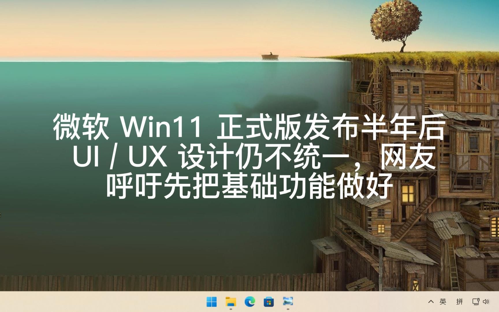 微软 Win11 正式版发布半年后 UI / UX 设计仍不统一,网友呼吁先把基础...