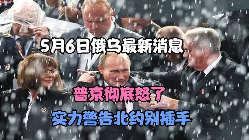 5月6日俄乌最新消息,普京彻底怒了,实力警告北约别插手
