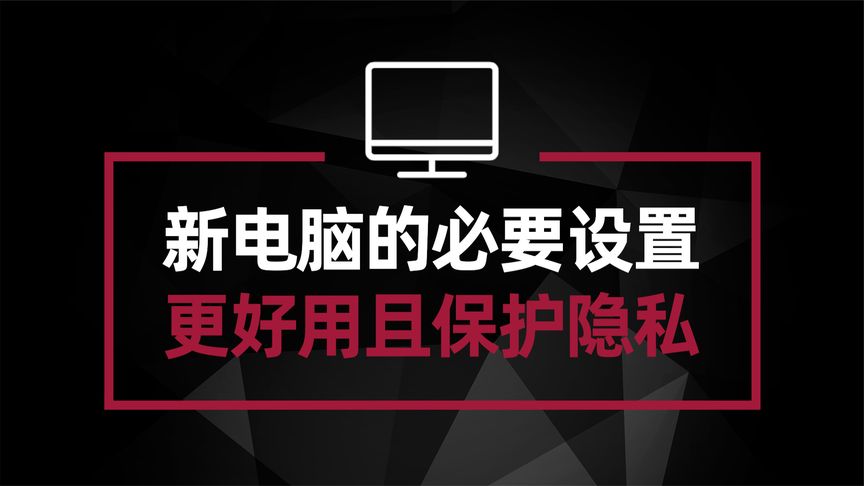 新电脑系统的几个必要设置 让你的电脑更好用 还能有效的保护隐私