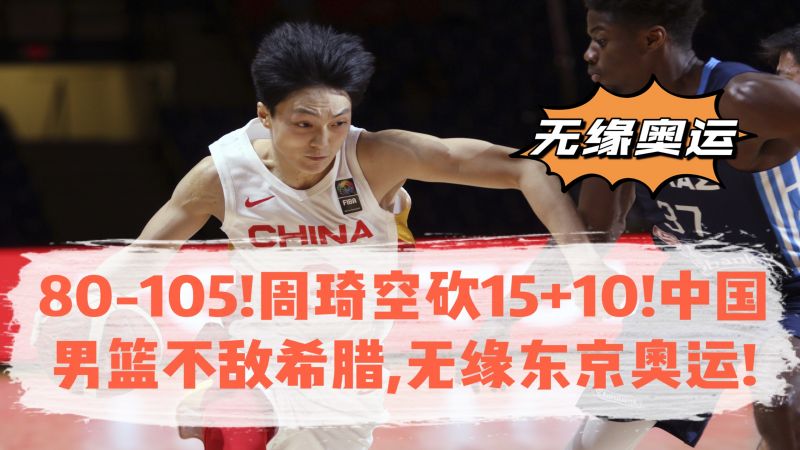 80-105周琦空砍15+10!中国男篮25分不敌希腊