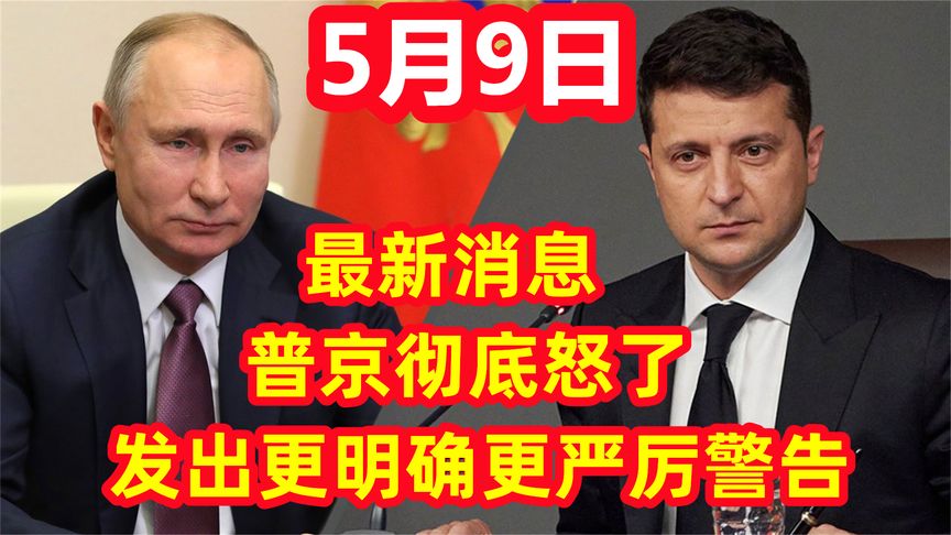 5月9日最新消息,普京彻底怒了,发出更明确更严厉警告!