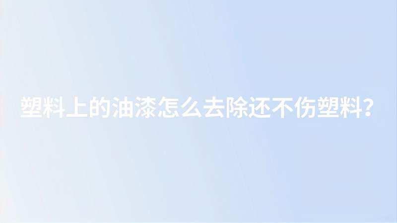 塑料上的油漆怎么去除还不伤塑料