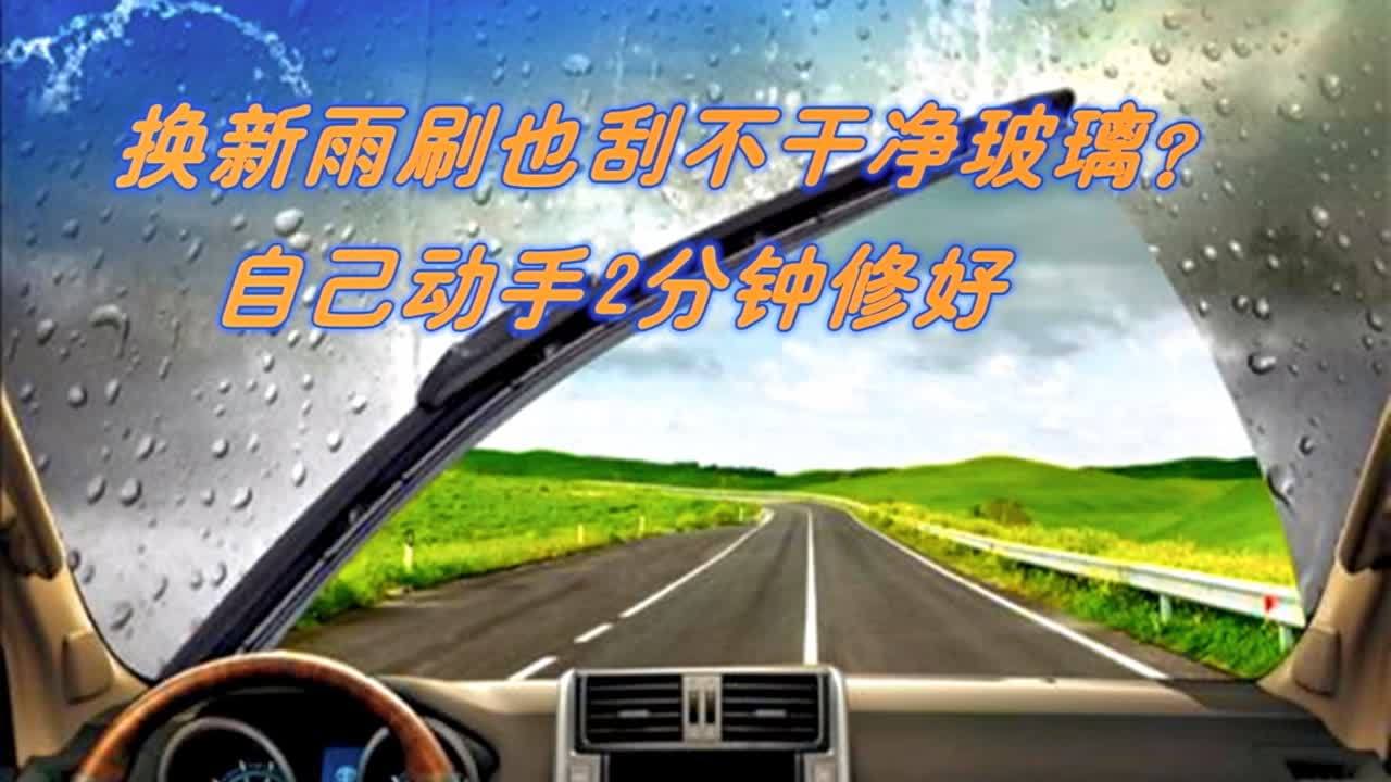 换新雨刷也刮不干净玻璃?原因其实特简单,自己动手3分钟就修好
