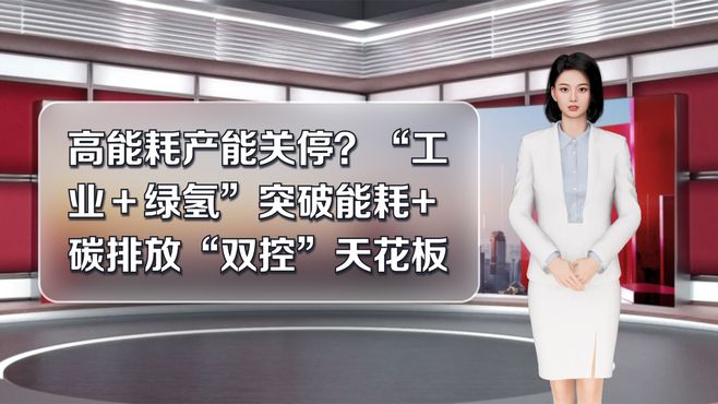高能耗产能关停?“工业+绿氢”突破能耗+碳排放“双控”天花板
