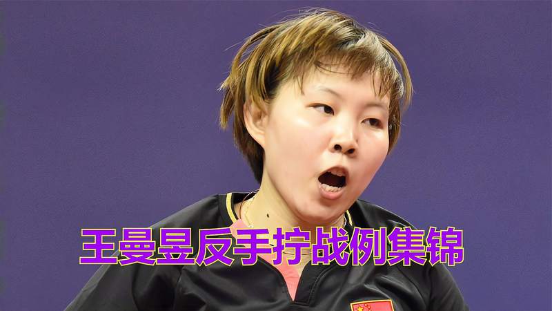 王曼昱反手拧战例集锦,胜伊藤美诚最佳技术,超强旋转强悍进攻