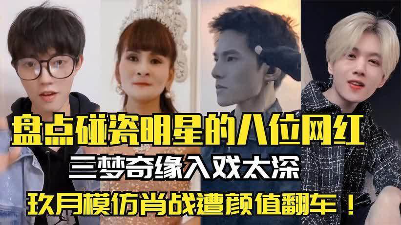 碰瓷明星的八大网红:三梦奇缘入戏太深,玖月模仿肖战颜值翻车!