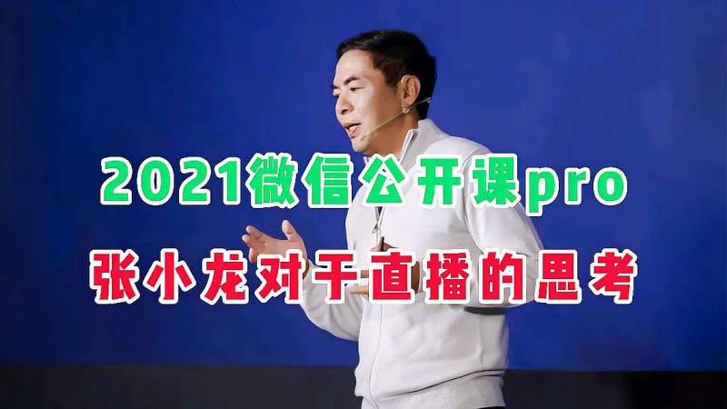 2021微信公开课pro:张小龙畅谈对直播的理解和思考