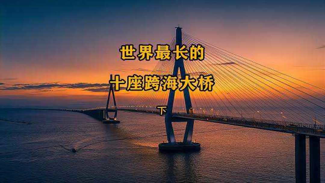 世界最长的十座跨海大桥下,港珠澳大桥被誉为桥梁界的珠峰
