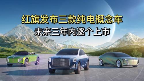 红旗汽车发布三款纯电概念车 将在三年内逐个上市