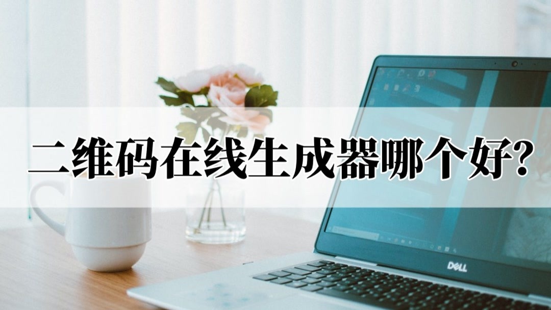 二维码在线生成器哪个好?教你一键生成二维码