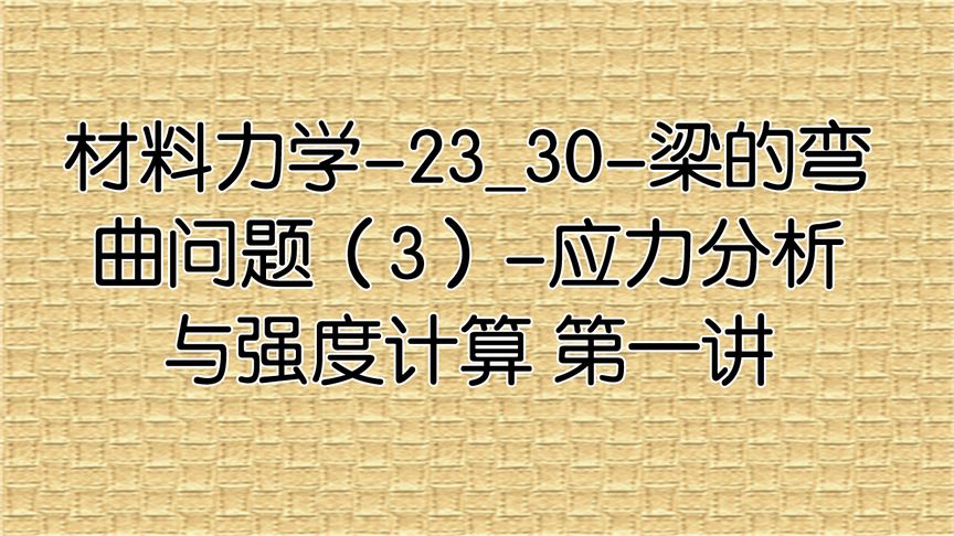 材料力学-23_30-梁的弯曲问题(3)-应力分析与强度计算 第一讲