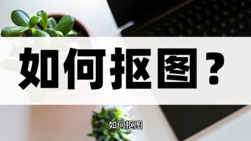 如何抠图?抠图这样做很简单