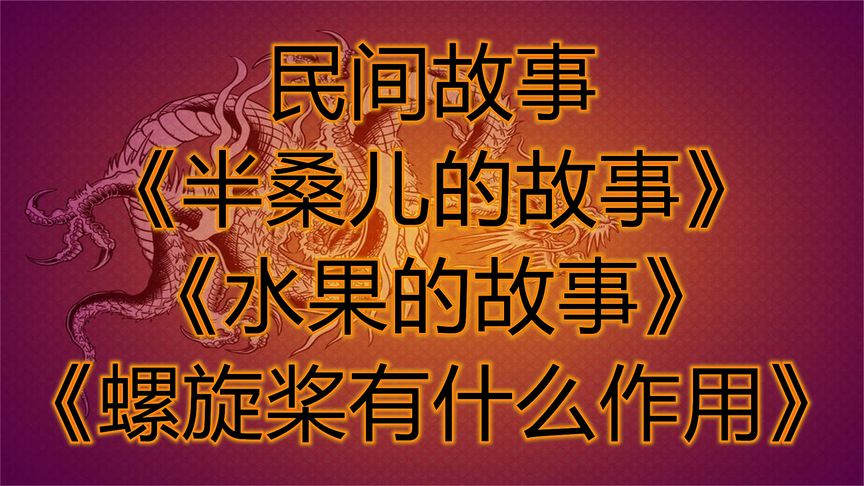 民间故事《半桑儿的故事》《水果的故事》《螺旋桨有什么作用》