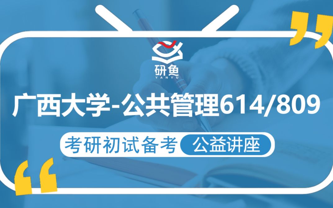 21广西大学公共管理(西大公管)614/809【考研备考公益讲座】-研鱼...