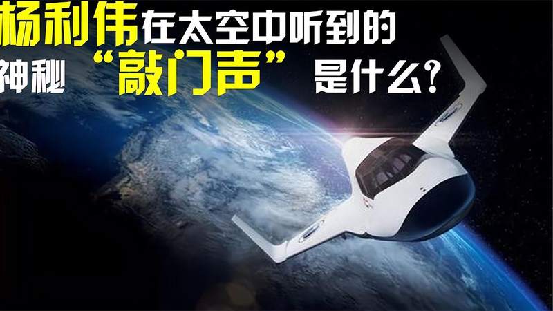 杨利伟在太空听到“敲门声”,十七年后谜底揭晓,幸亏他当时机智
