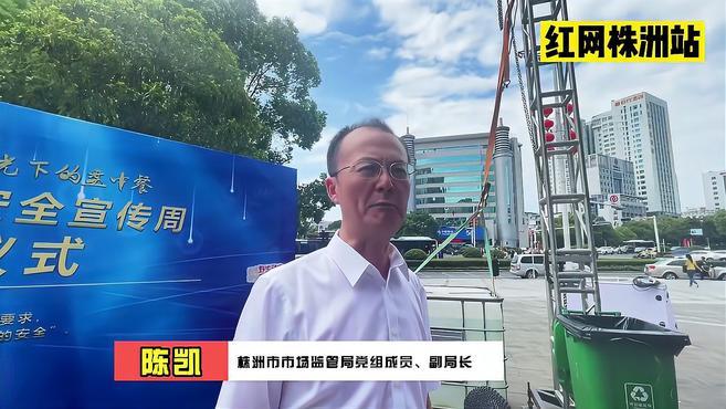 视频丨守护阳光下的盘中餐 株洲启动2021年食品安全宣传周活动