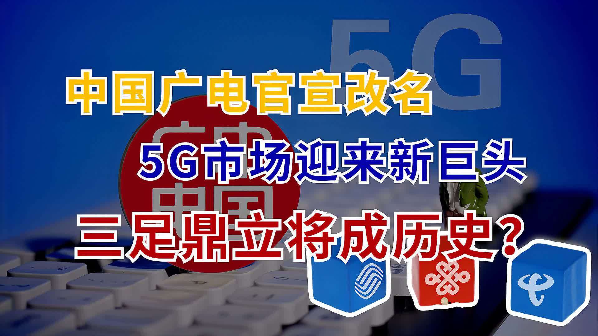 中国广电宣布改名,第四大运营商越来越近,三足鼎立即将被打破