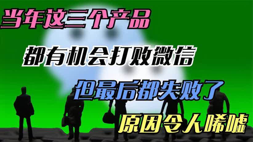 当年这三个产品都有机会打败微信,但最后都失败了,原因令人唏嘘